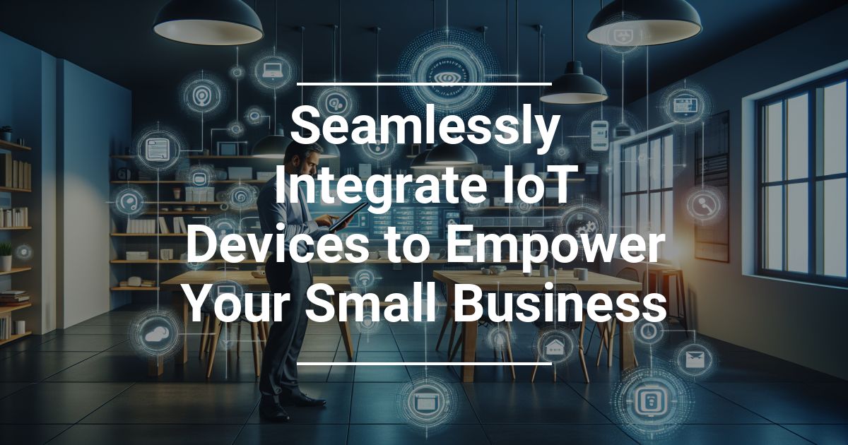 Seamlessly Integrate IoT Devices to Empower Your Small Business | Davis IT Solutions